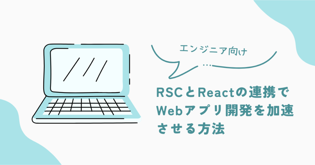 RSCとReactの連携でWebアプリ開発を加速させる方法 | ひっそりエンジニアのシステム探求