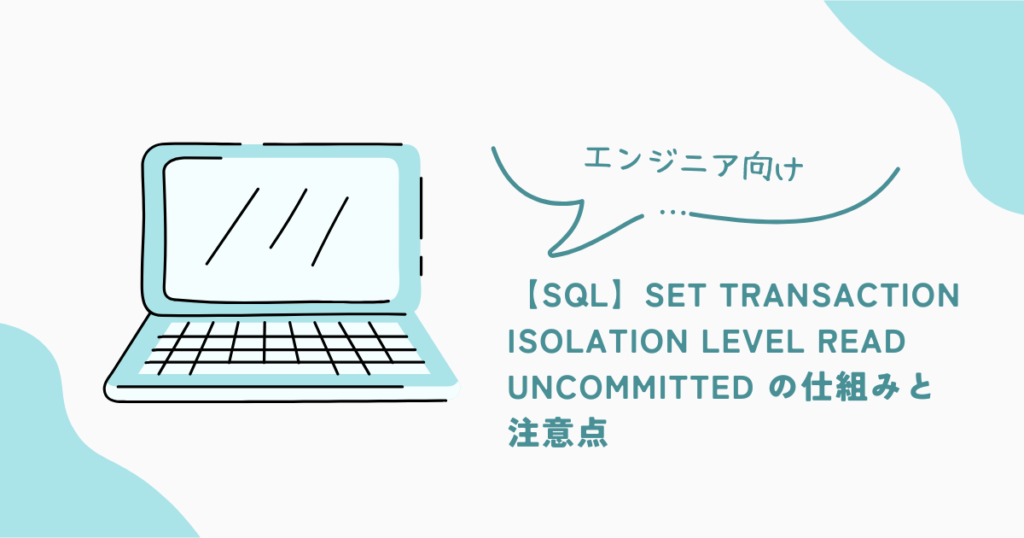 【SQL】SET TRANSACTION ISOLATION LEVEL READ UNCOMMITTED の仕組みと注意点 | ひっそりエンジニアのシステム探求