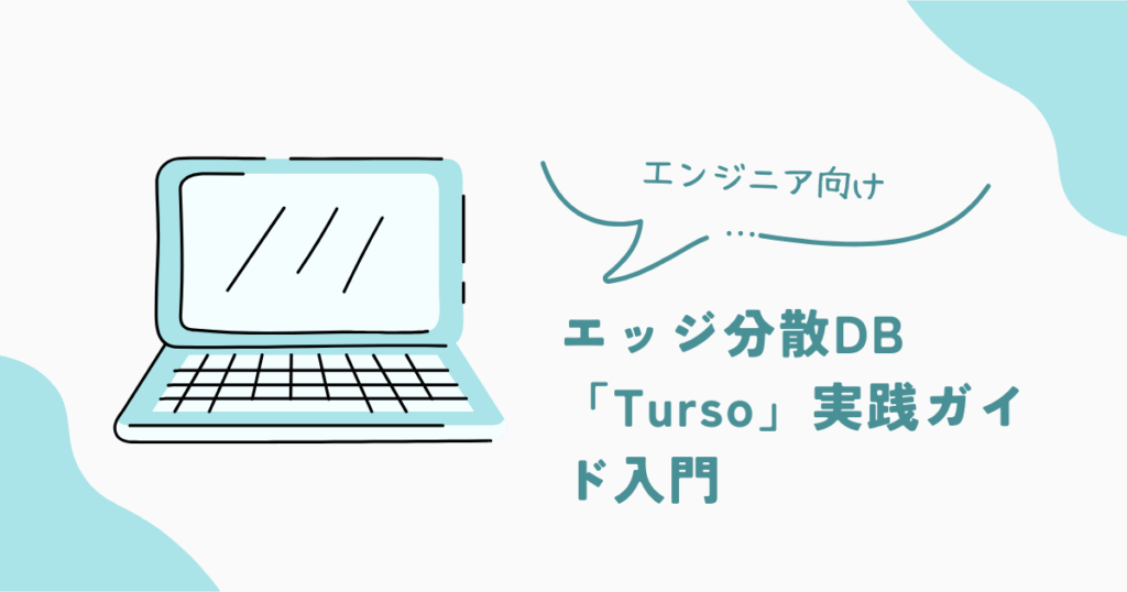エッジ分散DB「Turso」実践ガイド入門 | ひっそりエンジニアのシステム探求